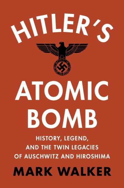 HitlerS Atomic Bomb History Legend And The Twin Legacies af Mark Walker ...