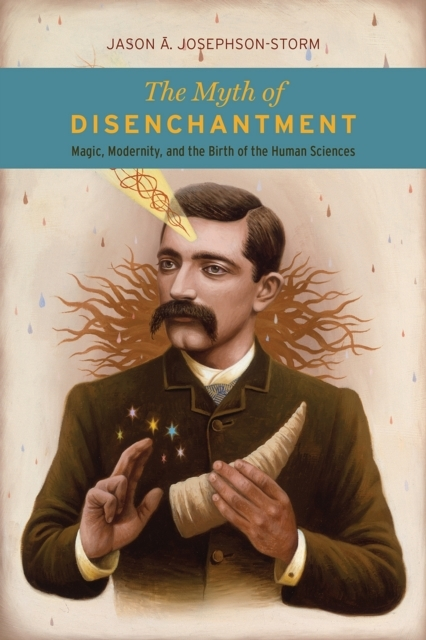 The Myth of Disenchantment af Jason Ananda Josephson Storm | Bog & idé